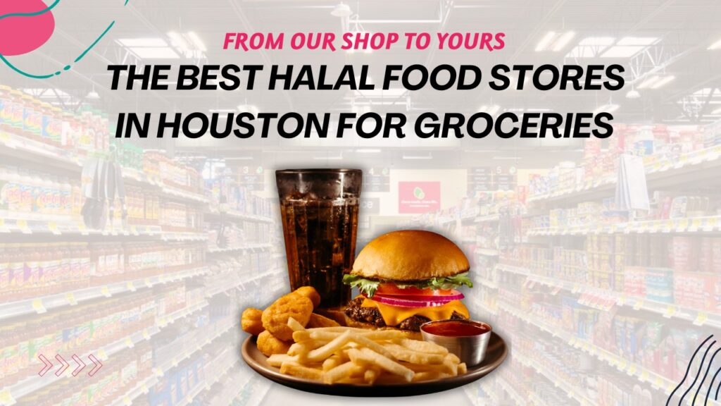 Best Halal Food Stores in Houston for Groceries